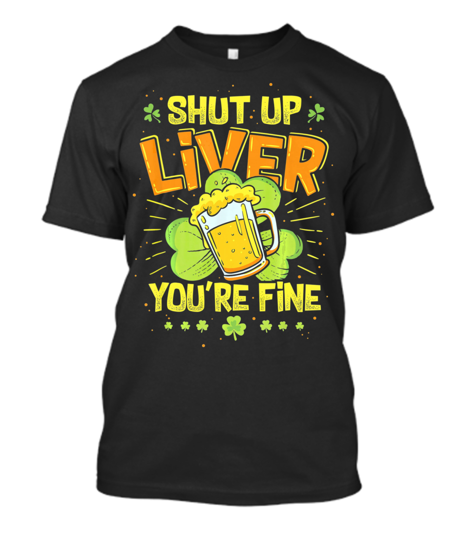 Shut Up Liver You're Fine Saint Patrick's Day Ireland Beer Shamrock T-Shirt