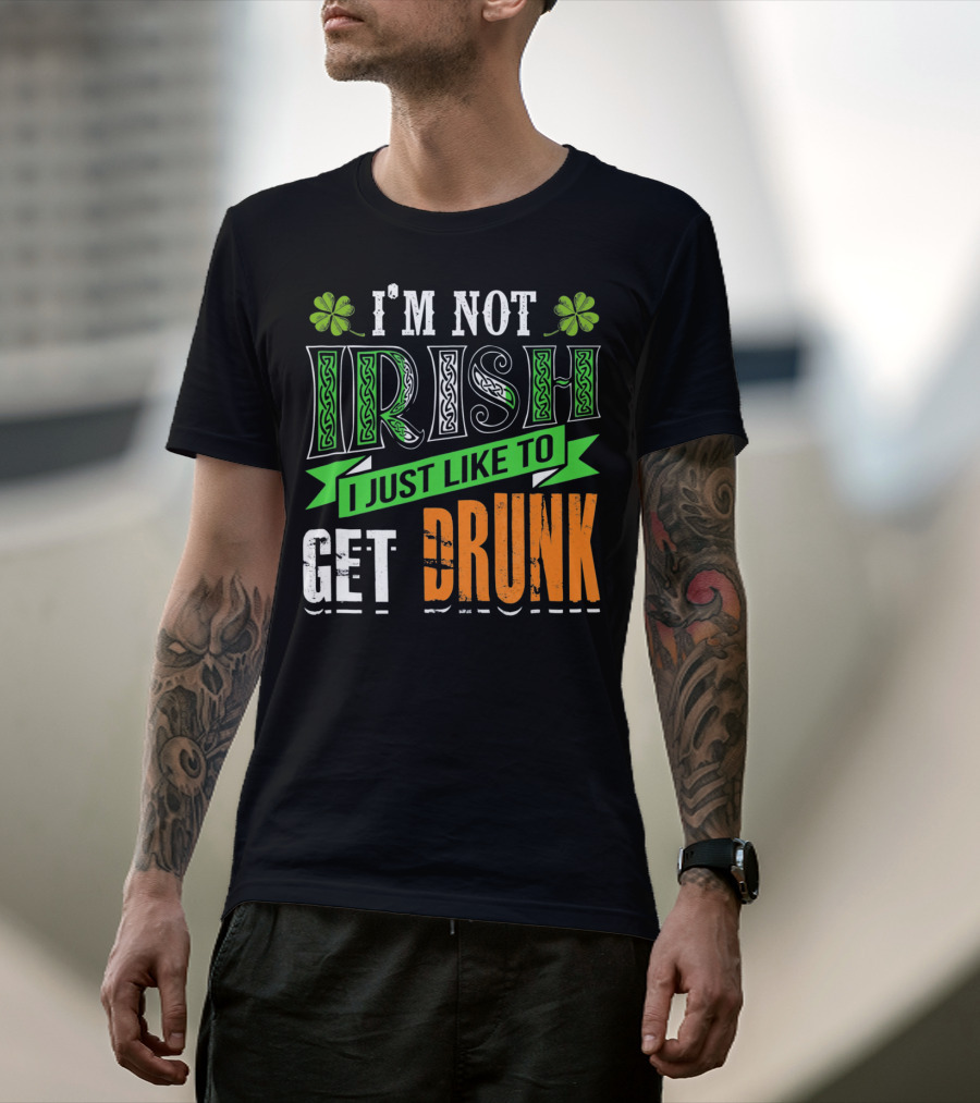 I'M NOT IRISH I JUST LIKE TO GET DRUNK St Patricks Day T-Shirt