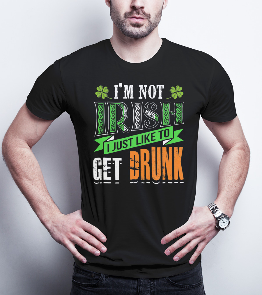 I'M NOT IRISH I JUST LIKE TO GET DRUNK St Patricks Day T-Shirt