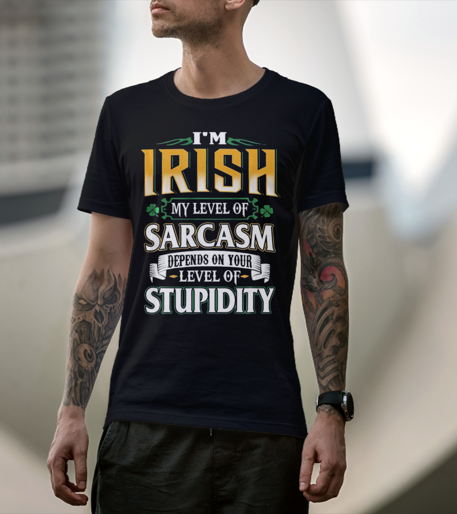I'm Irish My Level Of Sarcasm Depends On Your Level Of Stupidity T-Shirt