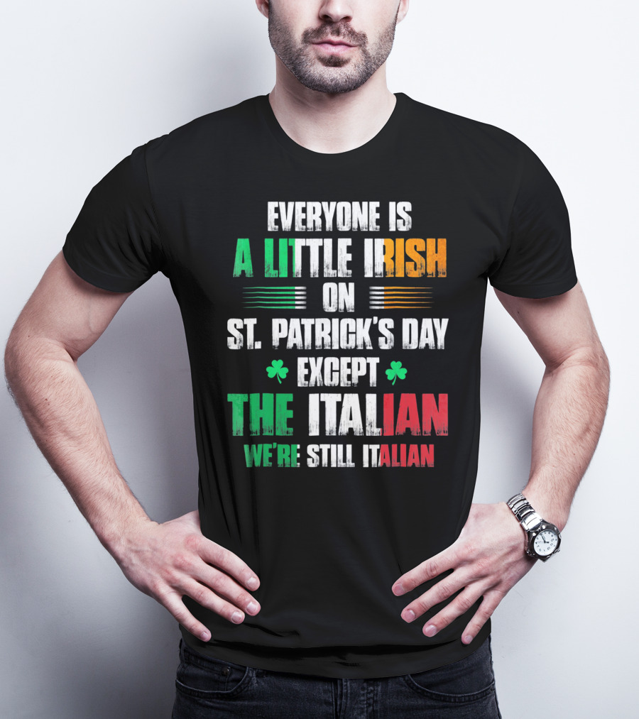 Everyone Is A Little Irish On St. Patrick's Day Except The Italian We're Still Italian T-Shirt