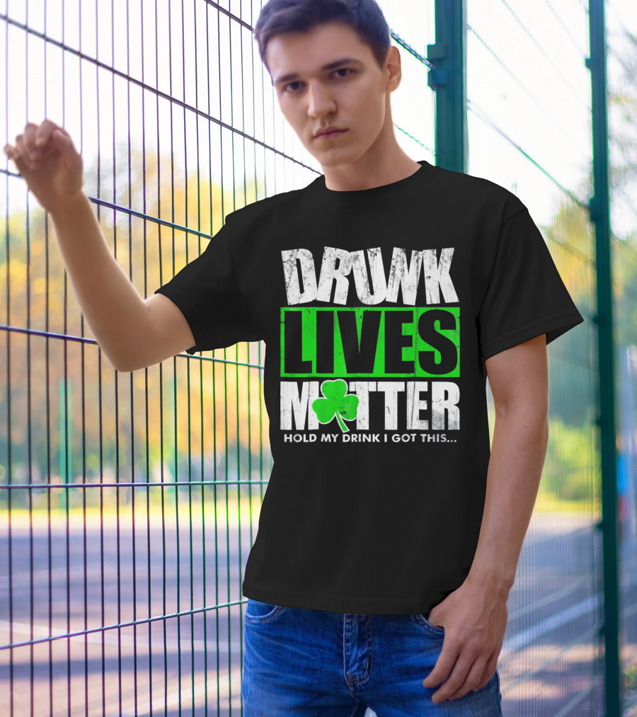 Drunk Lives Matter Hold My Drink I Got This Saint Patricks Day T-Shirt