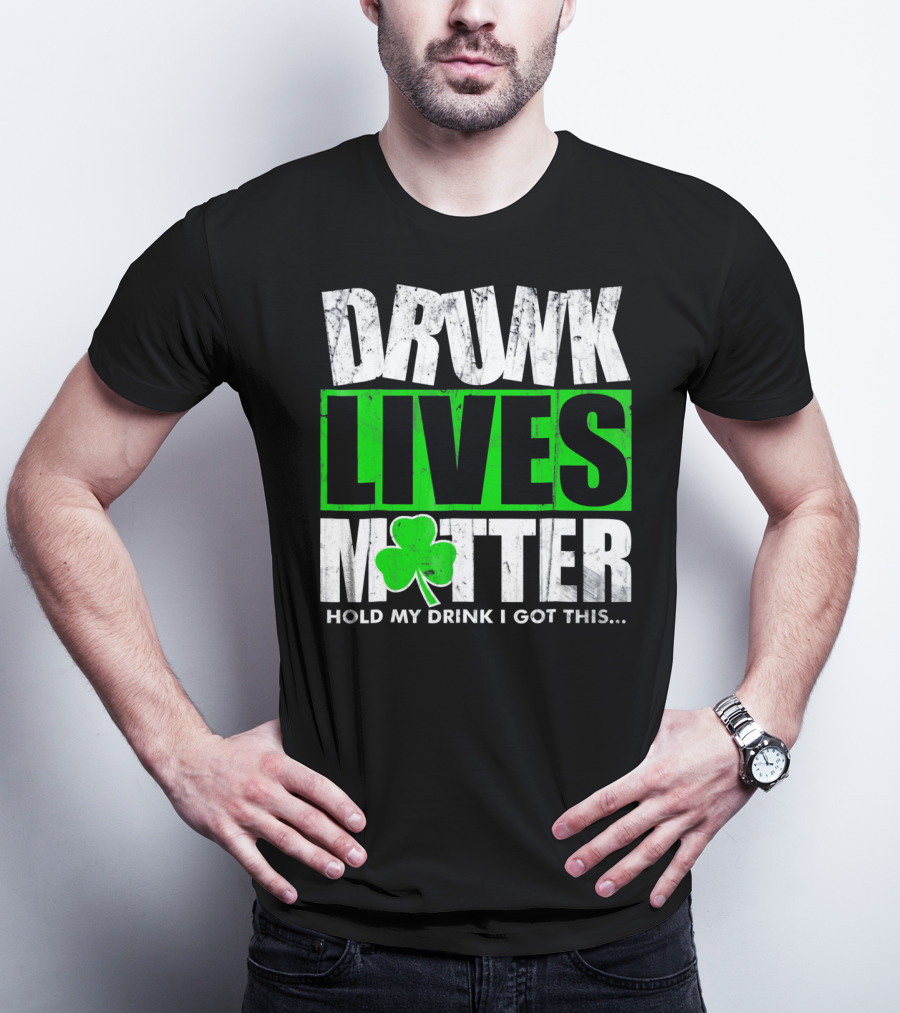 Drunk Lives Matter Hold My Drink I Got This Saint Patricks Day T-Shirt