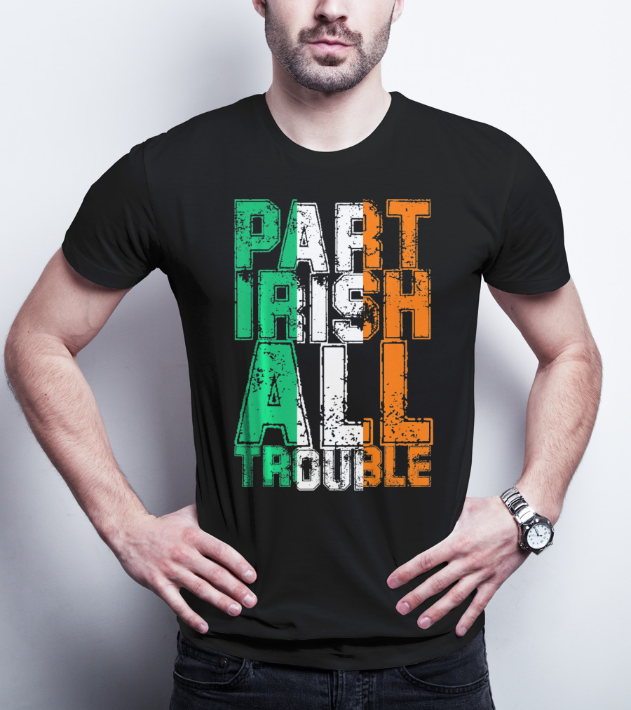 St. Patrick's Day Part Irish All Trouble Irish Flag Colors T-Shirt