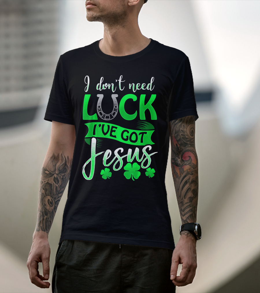 I Don't Need Luck I've Got Jesus St Patrick's Day Christian T-Shirt
