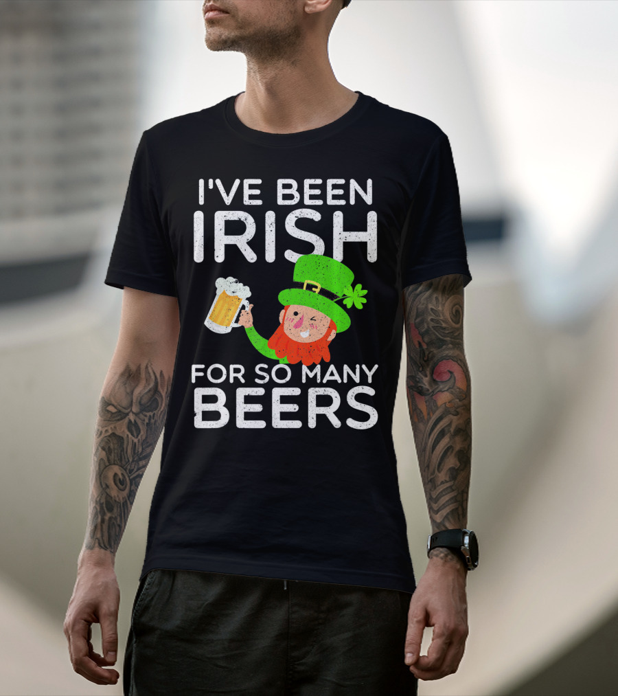 I've Been Irish For So Many Beers St Patrick's Day Leprechaun T-Shirt