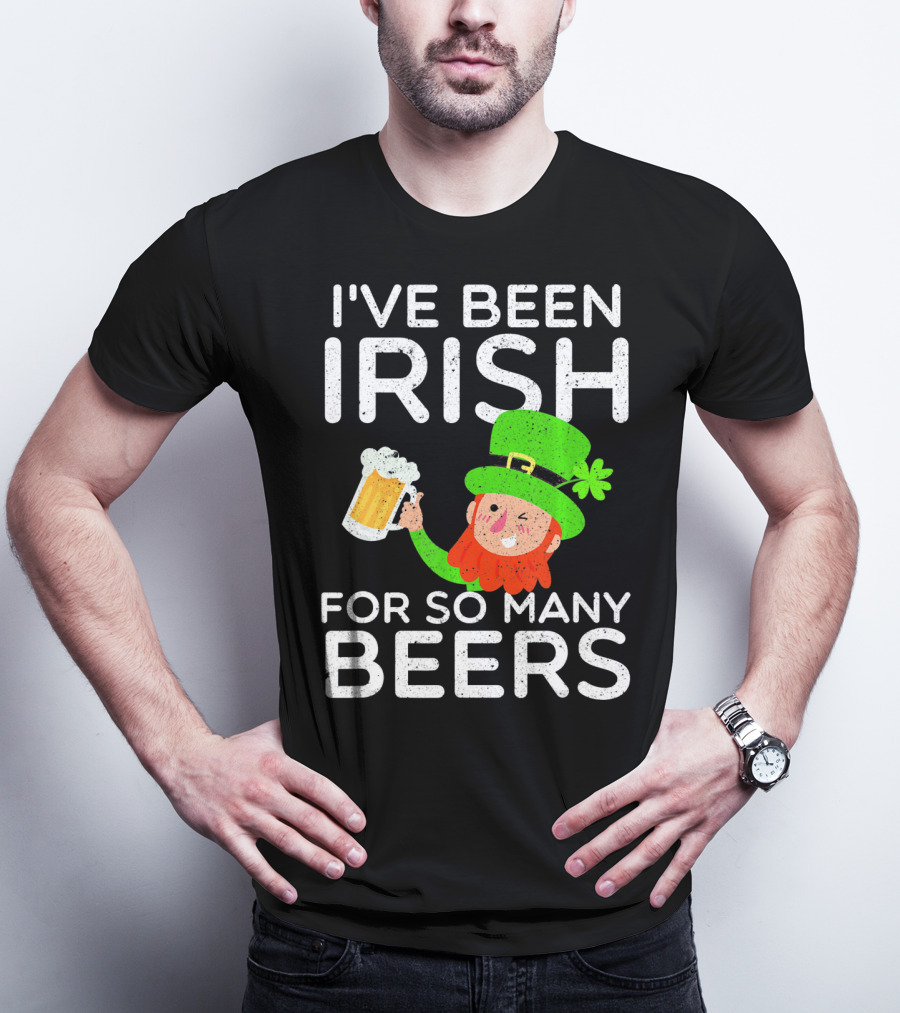 I've Been Irish For So Many Beers St Patrick's Day Leprechaun T-Shirt