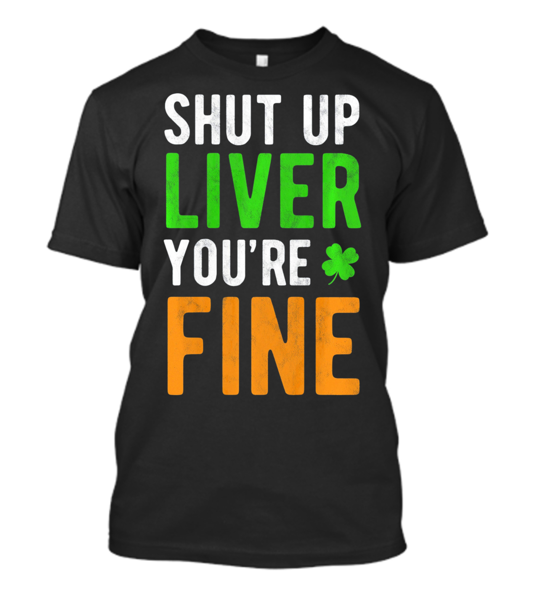 SHUT UP LIVER YOU'RE FINE St Patricks Day Shamrock T-Shirt