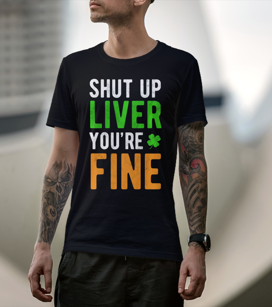SHUT UP LIVER YOU'RE FINE St Patricks Day Shamrock T-Shirt