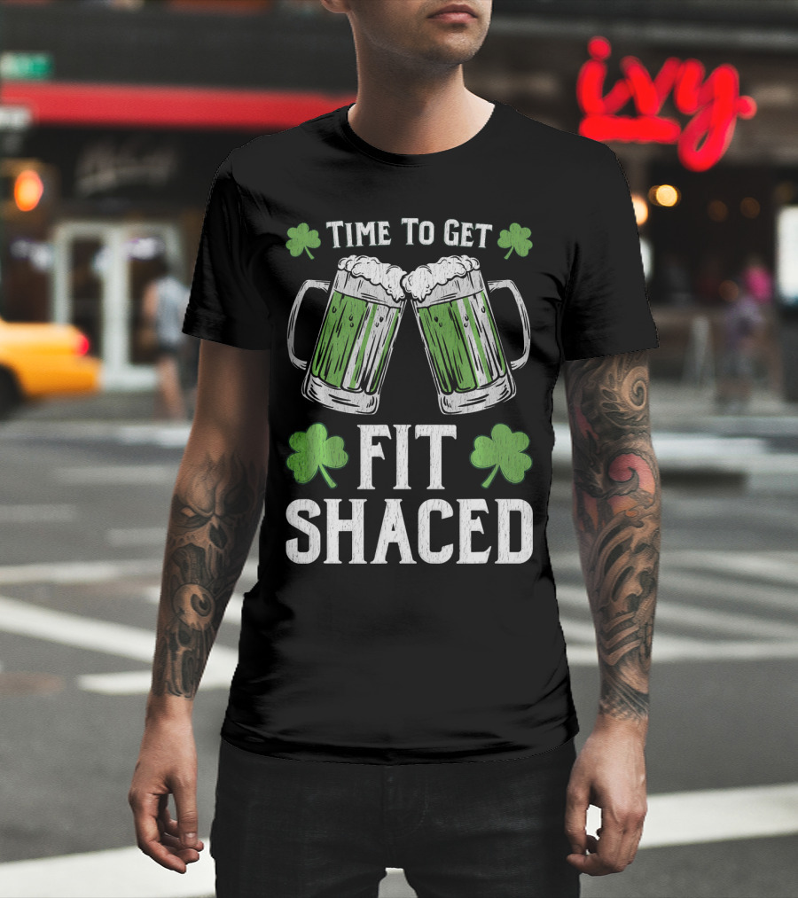 Time To Get Fit Shaced With Shamrocks And Green Beer For Saint Patrick's Day T-Shirt