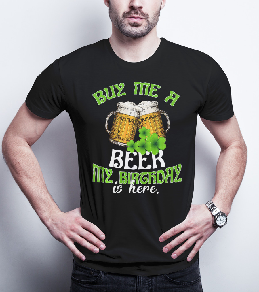 Buy Me A Beer My Birthday Is Here With Beer Mugs And Shamrocks T-Shirt