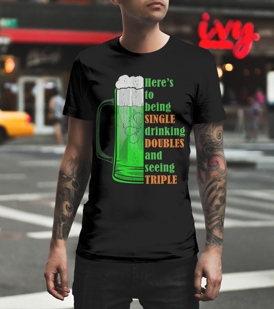 Here's To Being Single Drinking Doubles And Seeing Triple Irish St. Paddys T-Shirt