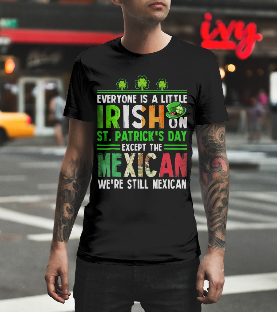 Everyone Is A Little Irish On St. Patrick's Day Except The Mexican We're Still Mexican T-Shirt