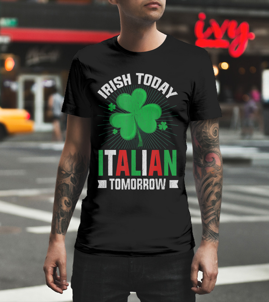 Irish Today Italian Tomorrow Clover Green Shamrock St. Patrick's Day T-Shirt