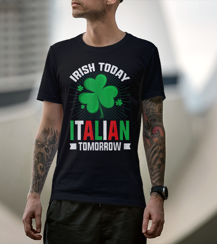 Irish Today Italian Tomorrow Clover Green Shamrock St. Patrick's Day T-Shirt