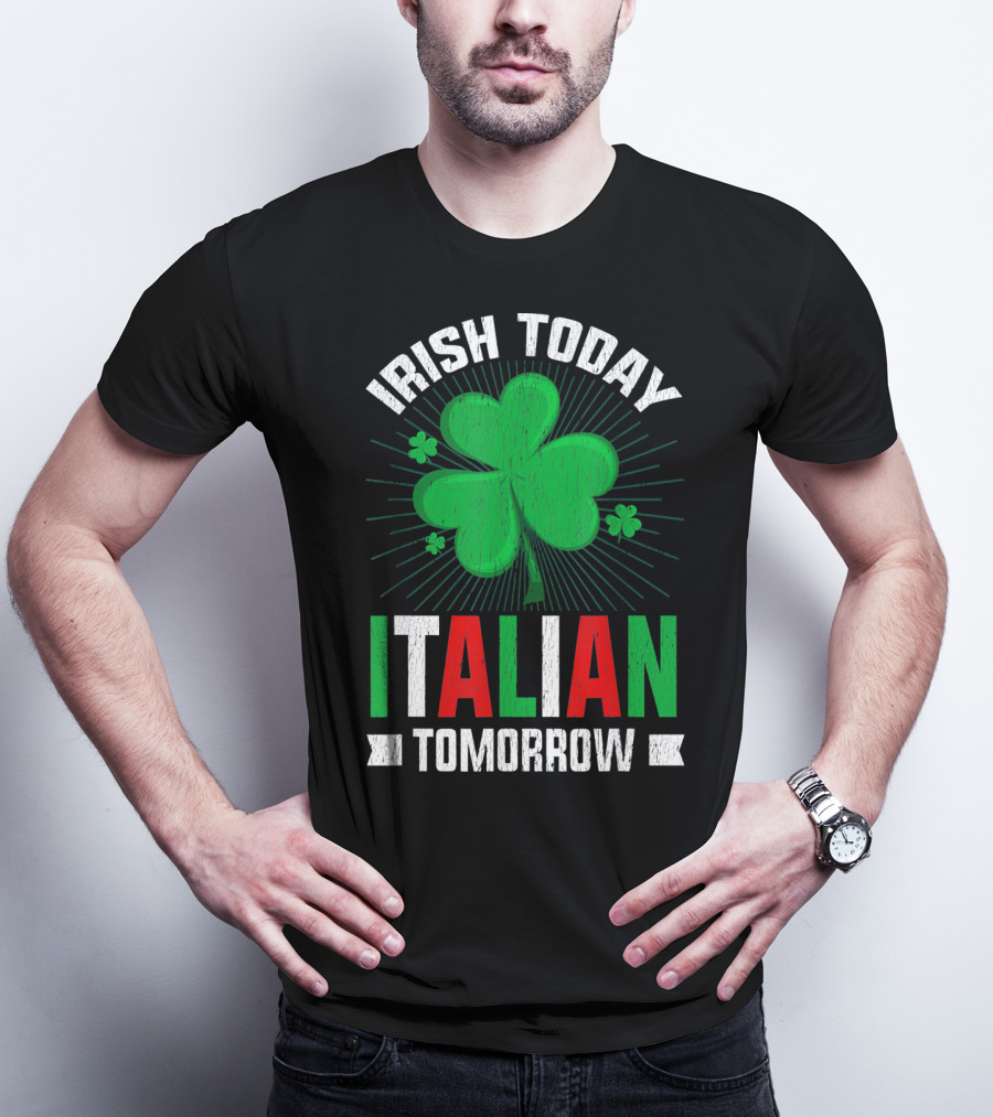 Irish Today Italian Tomorrow Clover Green Shamrock St. Patrick's Day T-Shirt