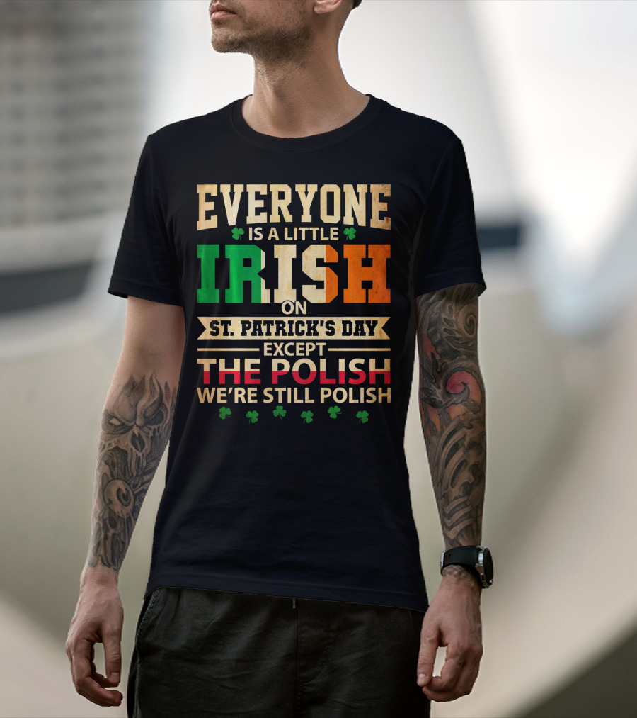 Everyone Is A Little Irish On St. Patrick's Day Except The Polish We're Still Polish T-Shirt