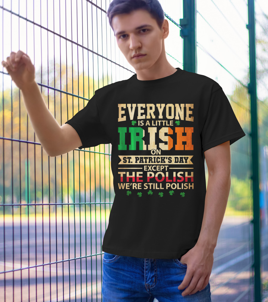 Everyone Is A Little Irish On St. Patrick's Day Except The Polish We're Still Polish T-Shirt