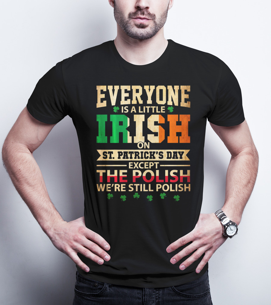 Everyone Is A Little Irish On St. Patrick's Day Except The Polish We're Still Polish T-Shirt