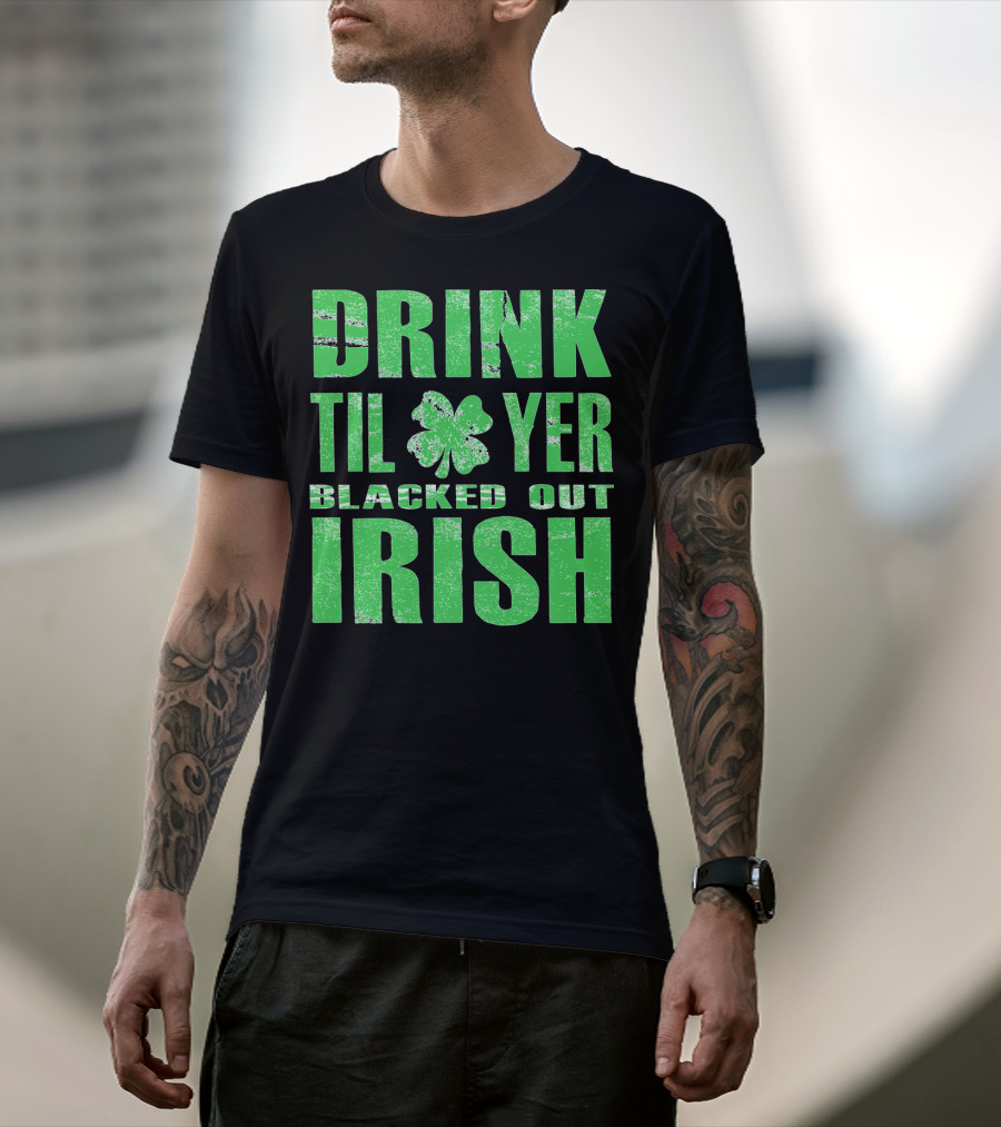 Drink Til Yer Blacked Out Irish St. Patrick's Day T-Shirt