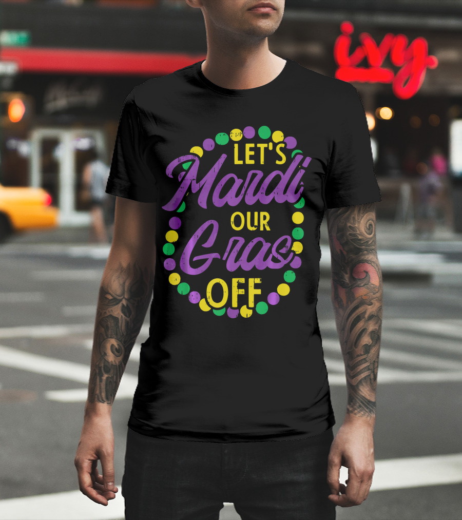 Let's Mardi Our Gras Off Beads Pun Funny Carnival T-Shirt