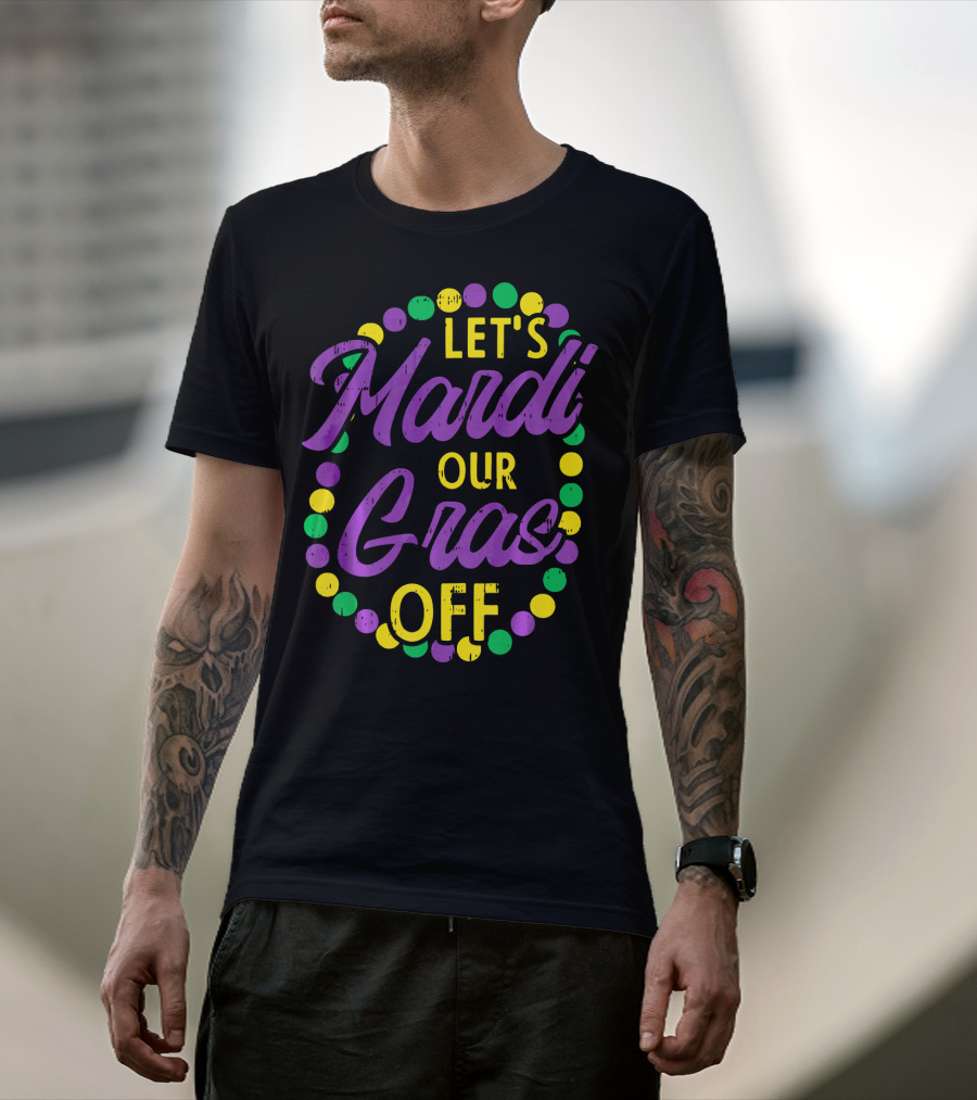 Let's Mardi Our Gras Off Beads Pun Funny Carnival T-Shirt