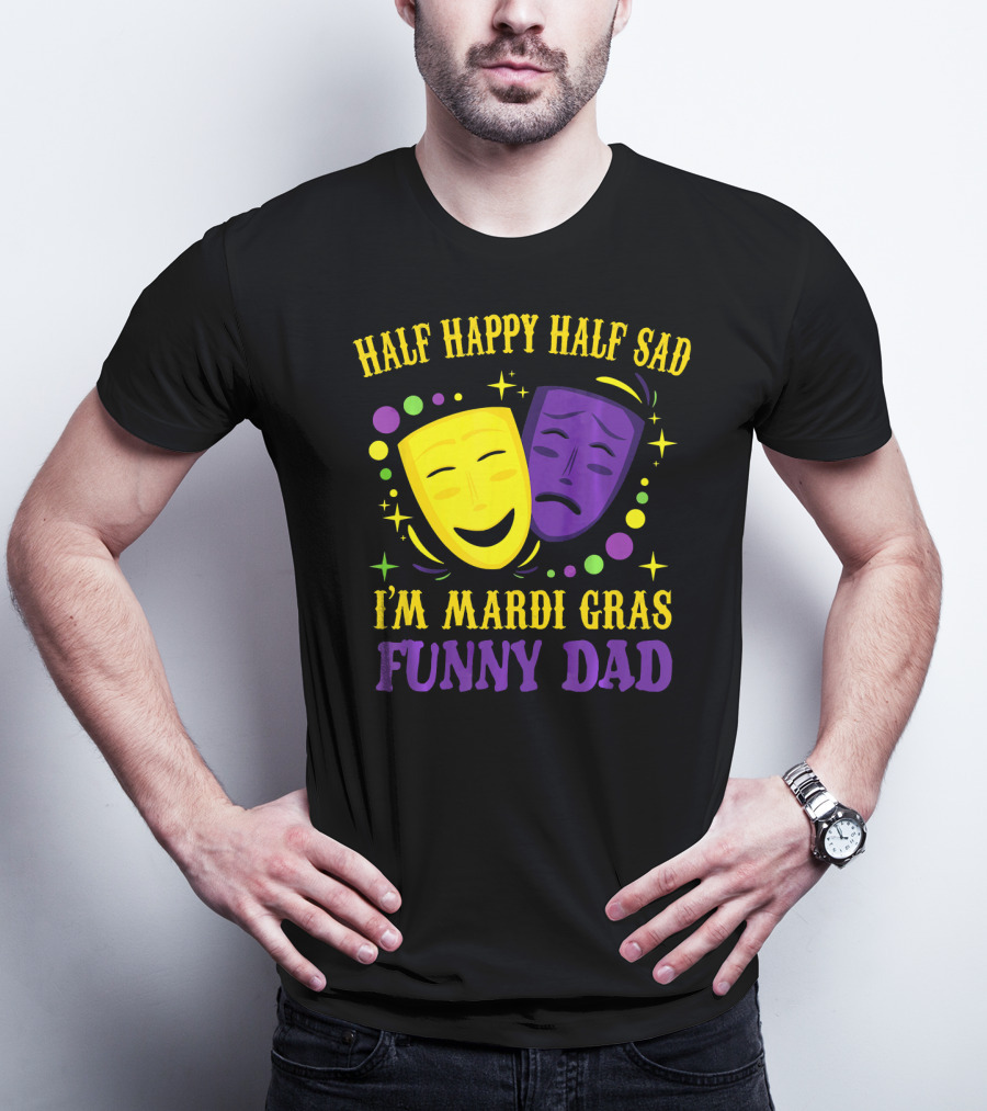 Half Happy Half Sad I'm Mardi Gras Funny Dad T-Shirt