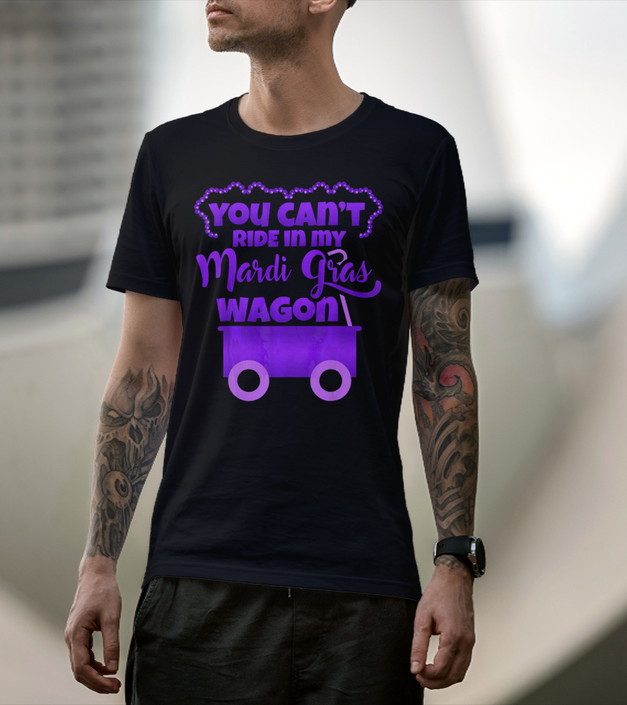 YOU CAN'T RIDE IN MY MARDI GRAS WAGON T-Shirt