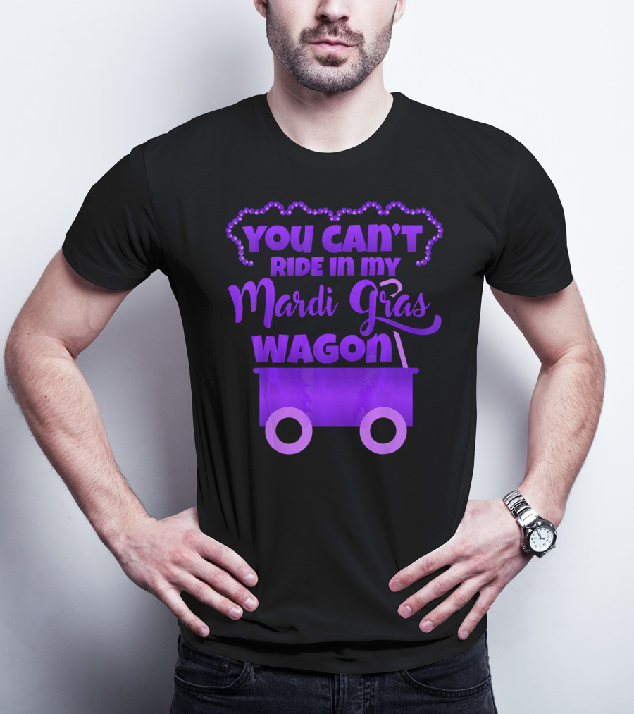 YOU CAN'T RIDE IN MY MARDI GRAS WAGON T-Shirt