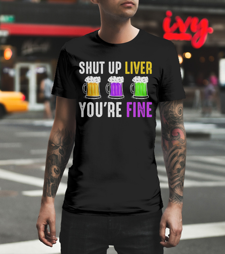 Shut Up Liver You're Fine Mardi Gras Beer Mugs T-Shirt