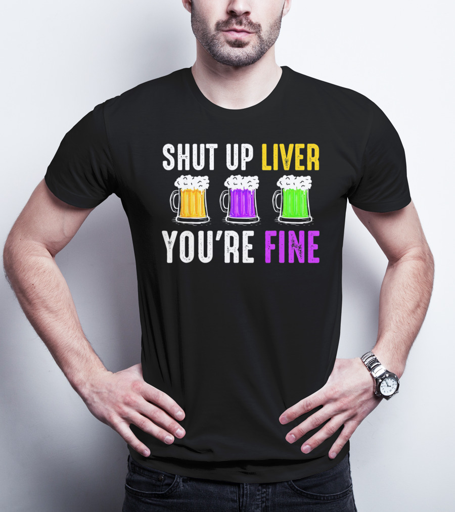 Shut Up Liver You're Fine Mardi Gras Beer Mugs T-Shirt
