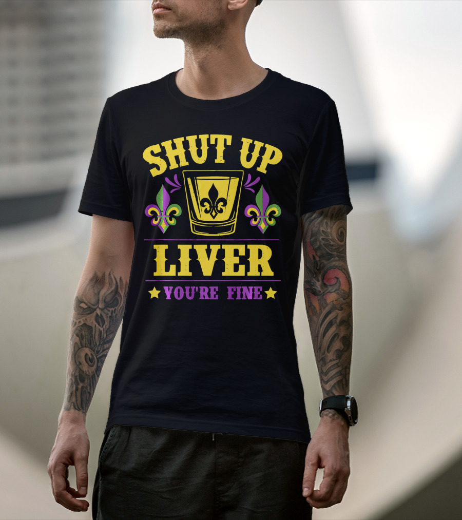 Shut Up Liver You're Fine Mardi Gras New Orleans Fleur-de-Lis T-Shirt