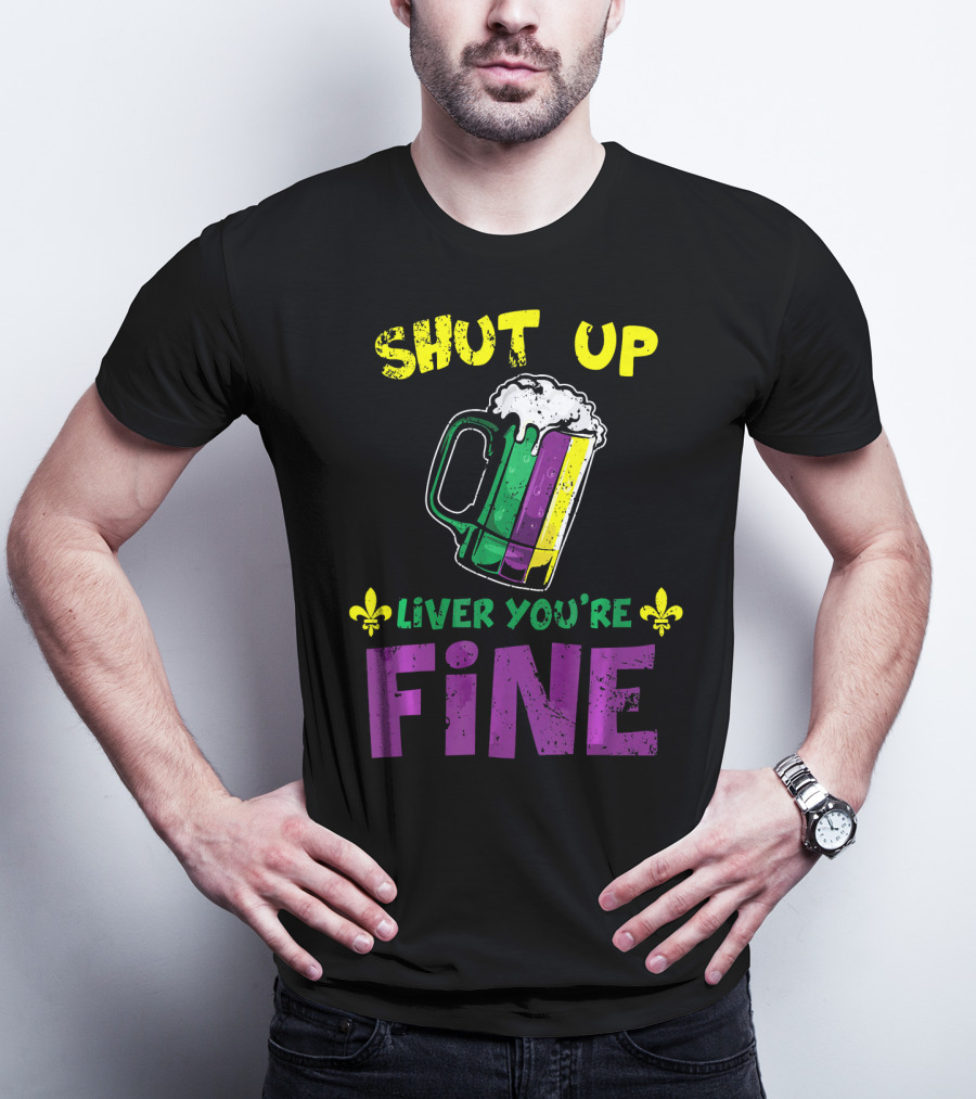 Shut Up Liver You're Fine Beer Mug Mardi Gras Colors Fleur-de-Lis T-Shirt