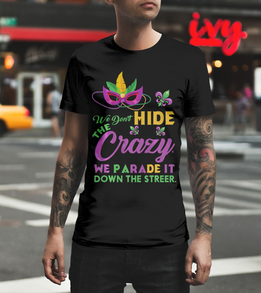 We Don't Hide The Crazy We Parade It Down The Street Mask And Beads Fleur De Lis Mardi Gras In New Orleans T-Shirt