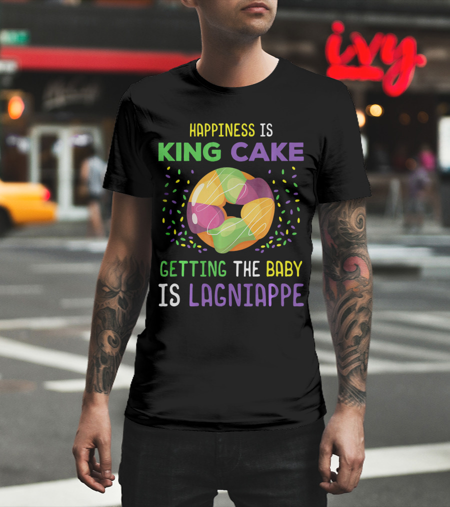 Happiness Is King Cake Getting The Baby Is Lagniappe Mardi Gras Costume T-Shirt