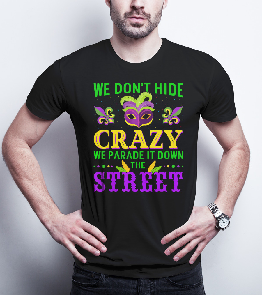 We Don't Hide Crazy We Parade It Down The Street Mardi Gras Mask Fleur-de-Lis T-Shirt