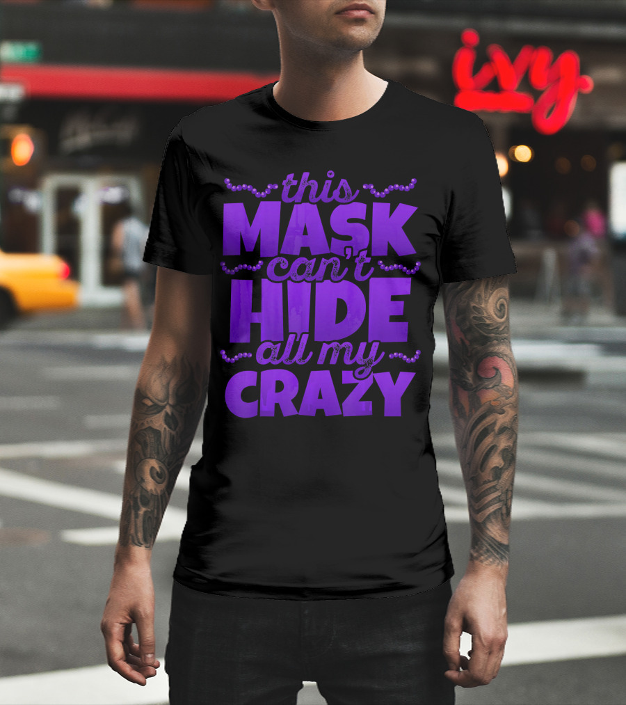This Mask Can't Hide All My Crazy Mardi Gras T-Shirt