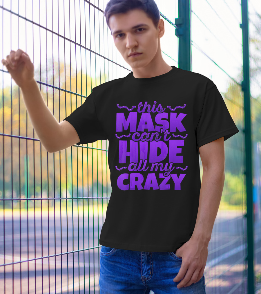 This Mask Can't Hide All My Crazy Mardi Gras T-Shirt