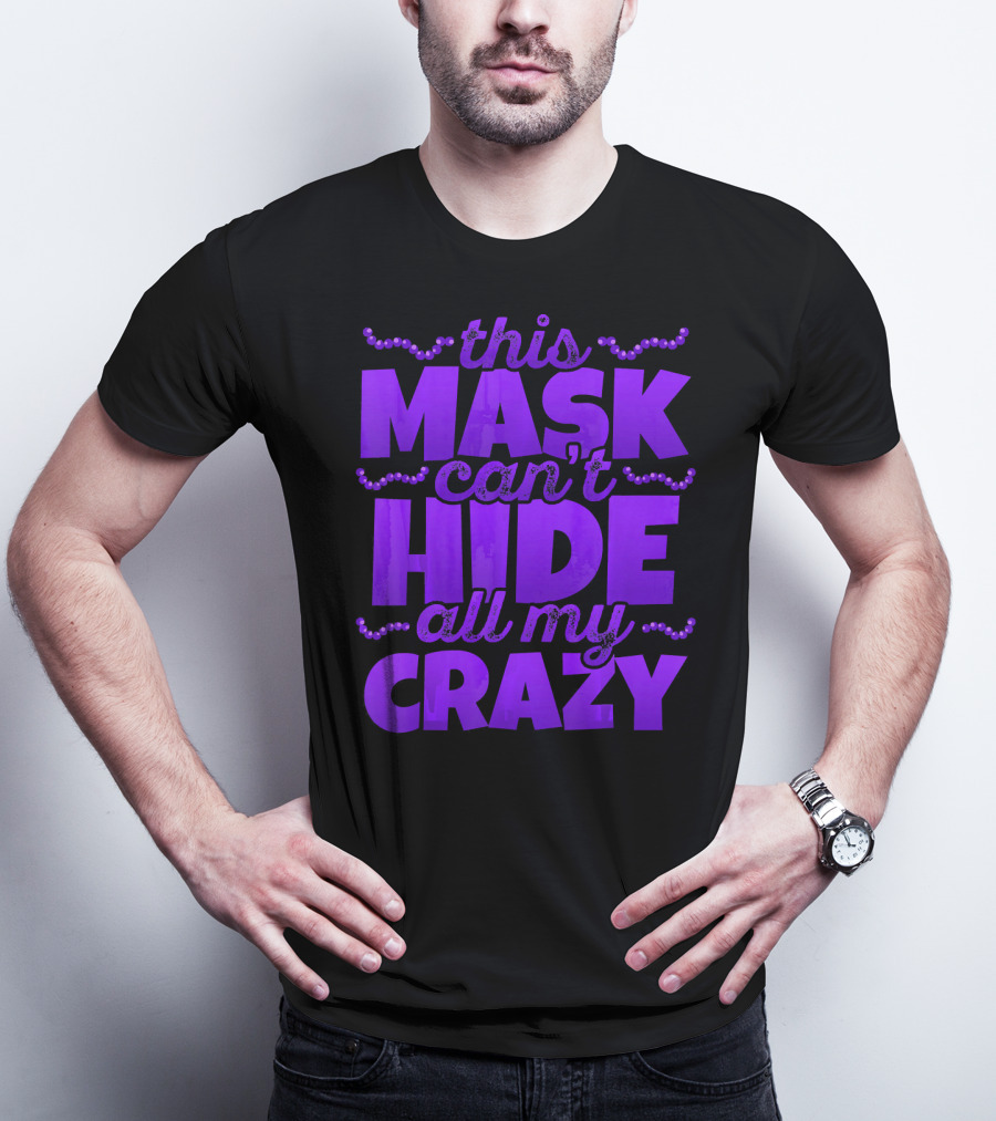 This Mask Can't Hide All My Crazy Mardi Gras T-Shirt