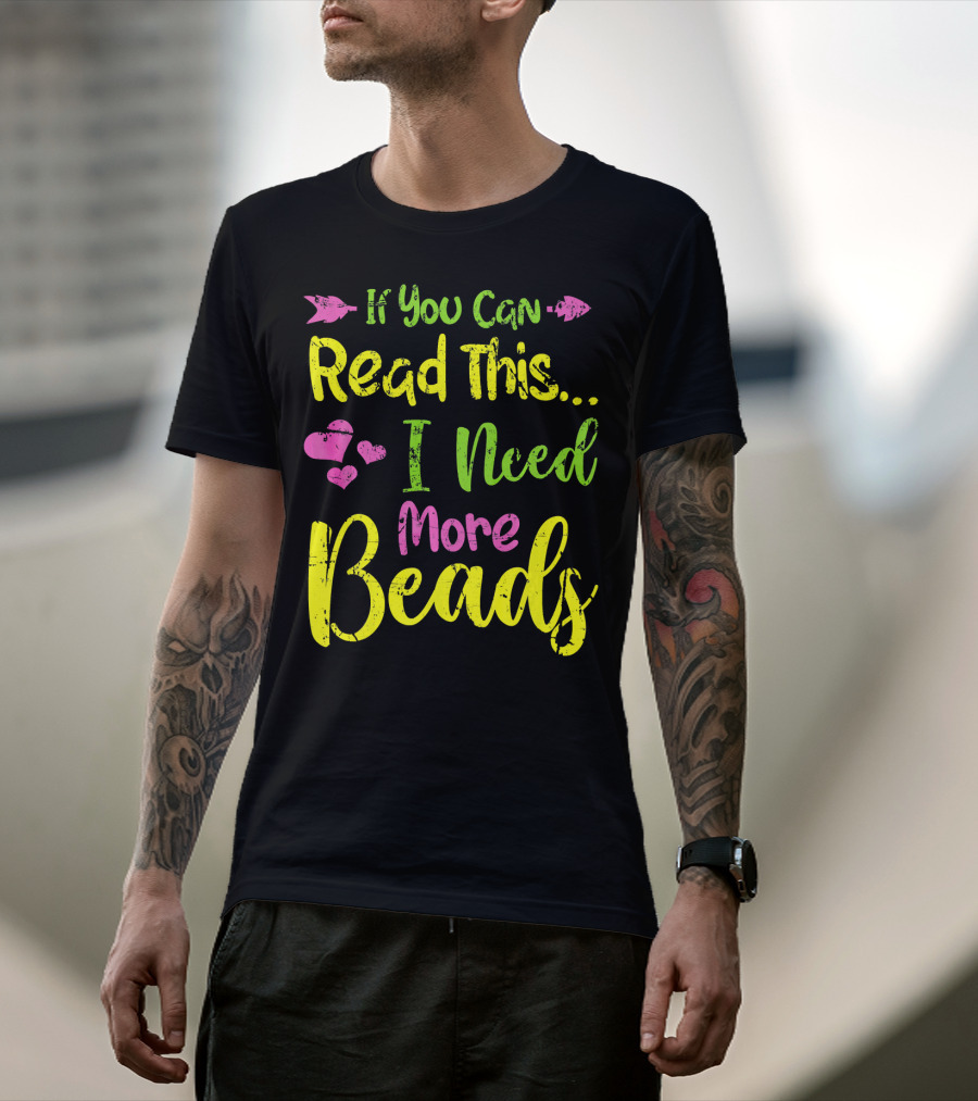 If You Can Read This I Need More Beads T-Shirt