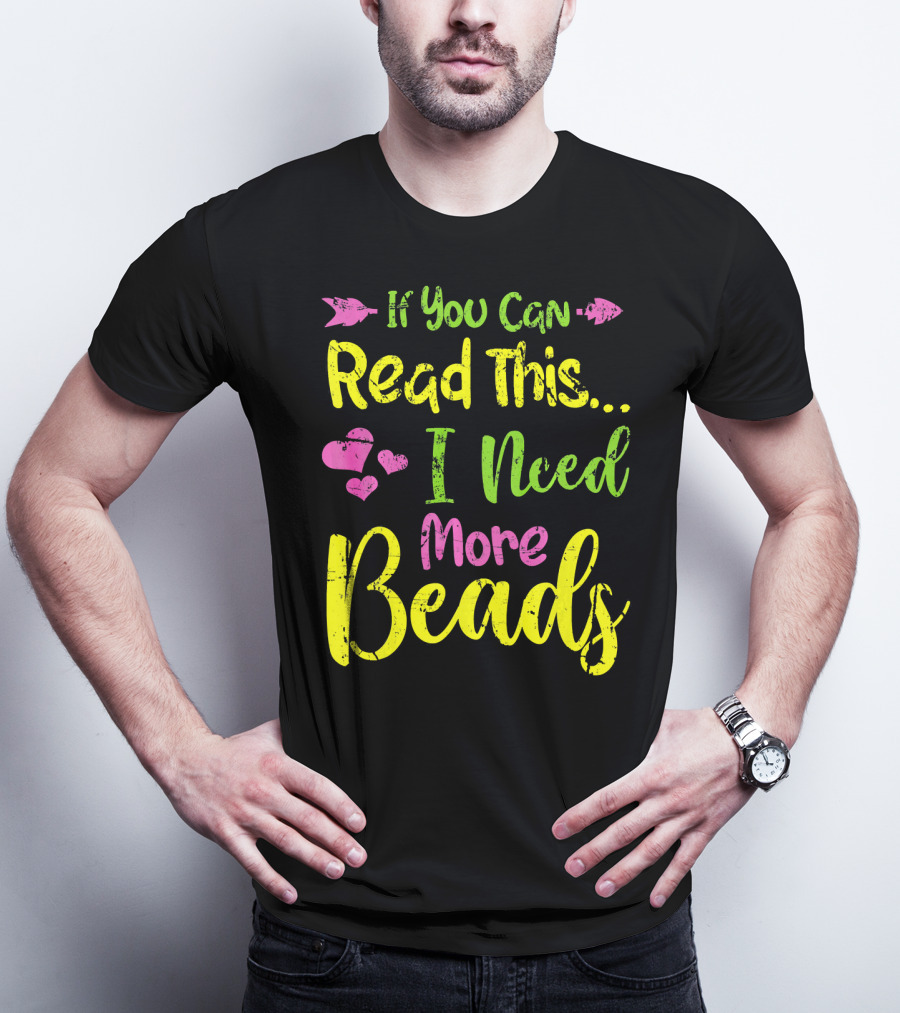 If You Can Read This I Need More Beads T-Shirt