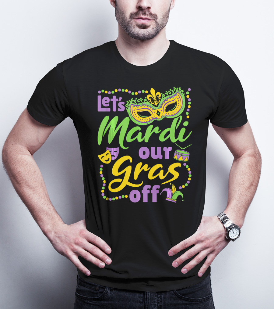 Let's Mardi Our Gras Off T-Shirt