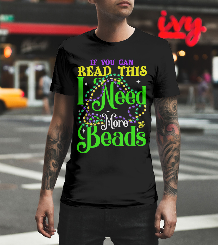 If You Can Read This I Need More Beads Mardi Gras T-Shirt