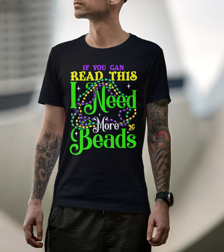 If You Can Read This I Need More Beads Mardi Gras T-Shirt