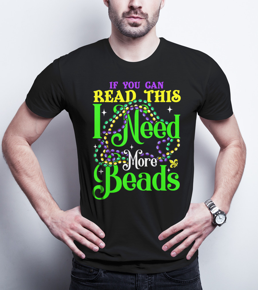 If You Can Read This I Need More Beads Mardi Gras T-Shirt