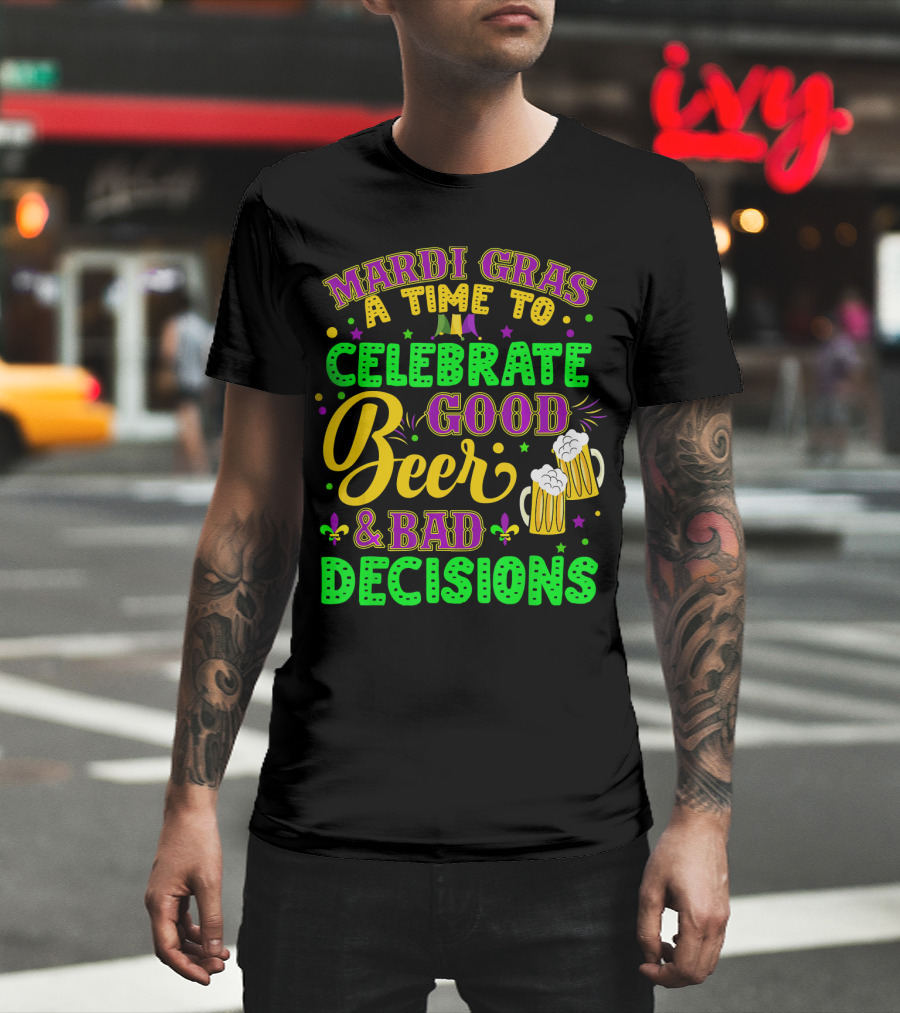 Mardi Gras A Time To Celebrate Good Beer And Bad Decisions T-Shirt