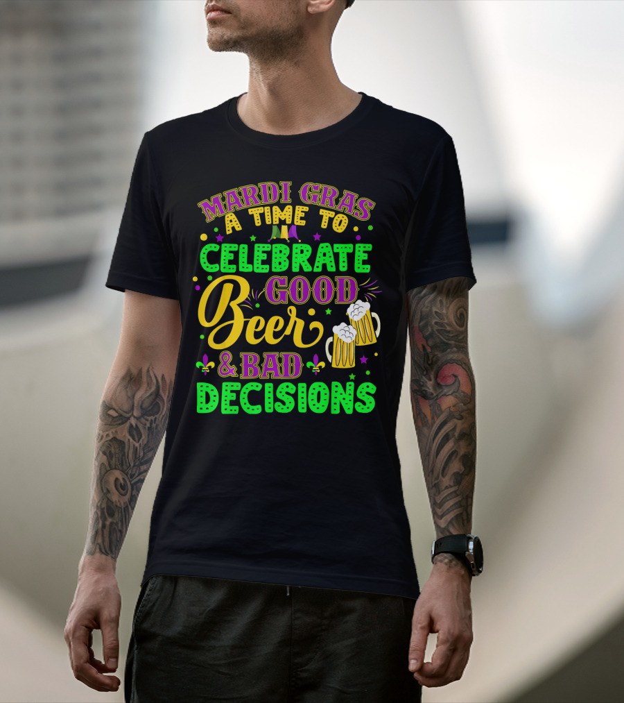 Mardi Gras A Time To Celebrate Good Beer And Bad Decisions T-Shirt