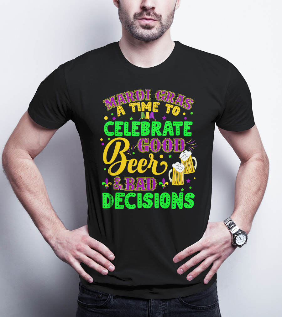 Mardi Gras A Time To Celebrate Good Beer And Bad Decisions T-Shirt