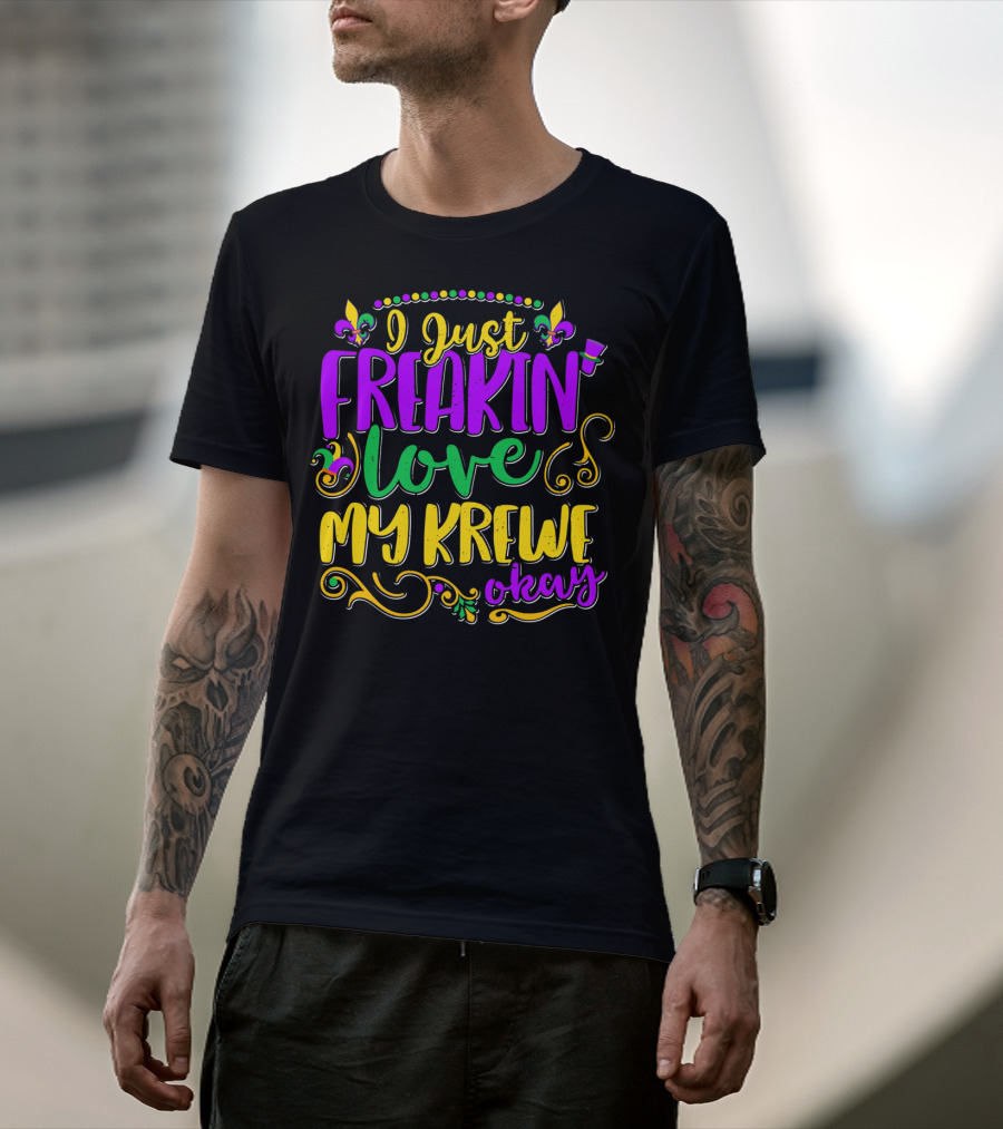 I Just Freakin Love My Krewe Okay Mardi Gras Party T-Shirt