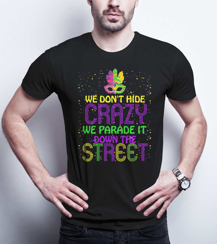 We Don't Hide Crazy We Parade It Down The Street Mardi Gras Parade T-Shirt